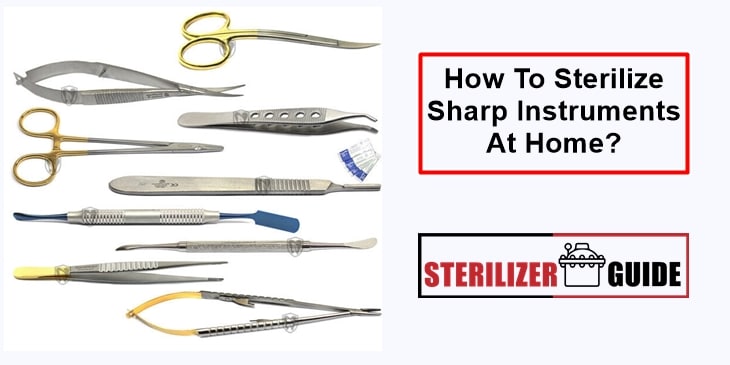 How To Sterilize Sharp Instruments At Home? - Sterilizer Guide